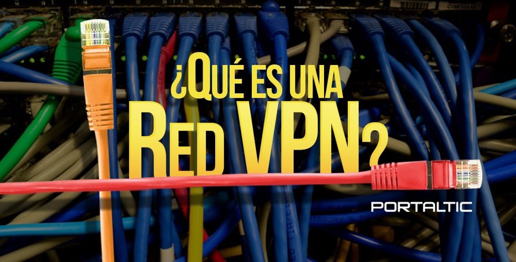 Qué es una red VPN, a cuáles debemos conectarnos y cómo podemos crear ...